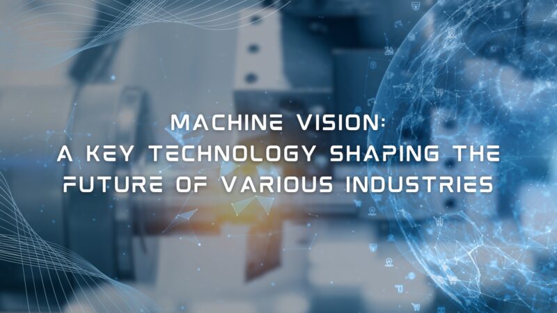Machine Vision: A Key Technology Shaping the Future of Various ...